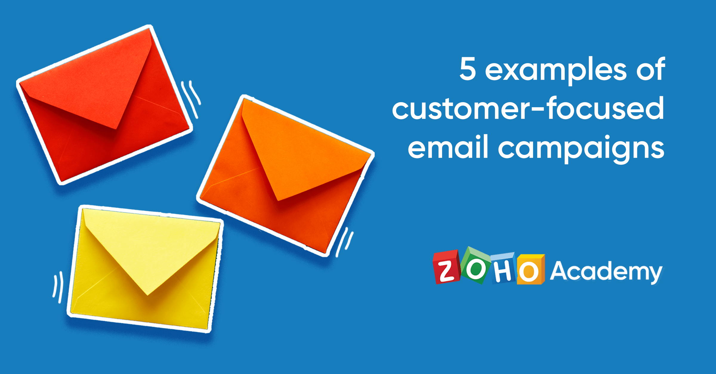 Five Examples of Customer-Focused Email Campaigns | Zoho Academy